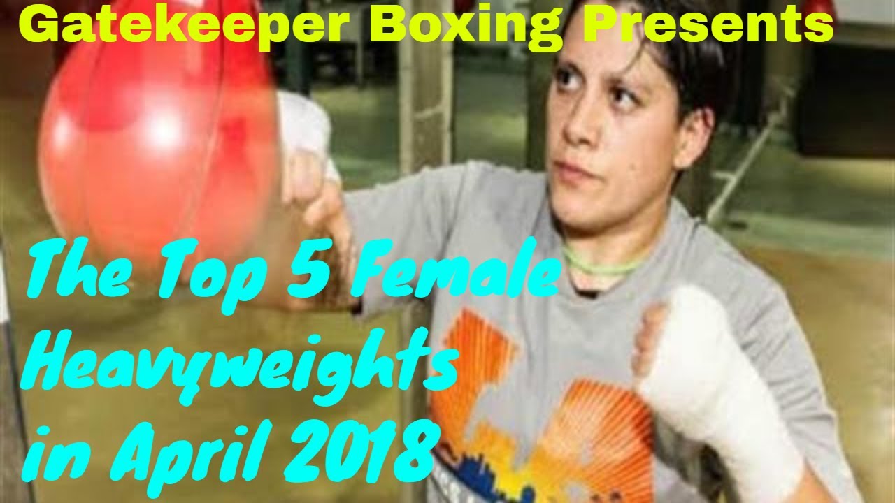 THE TOP 5 FEMALE HEAVYWEIGHT BOXERS in April 2018 - YouTube