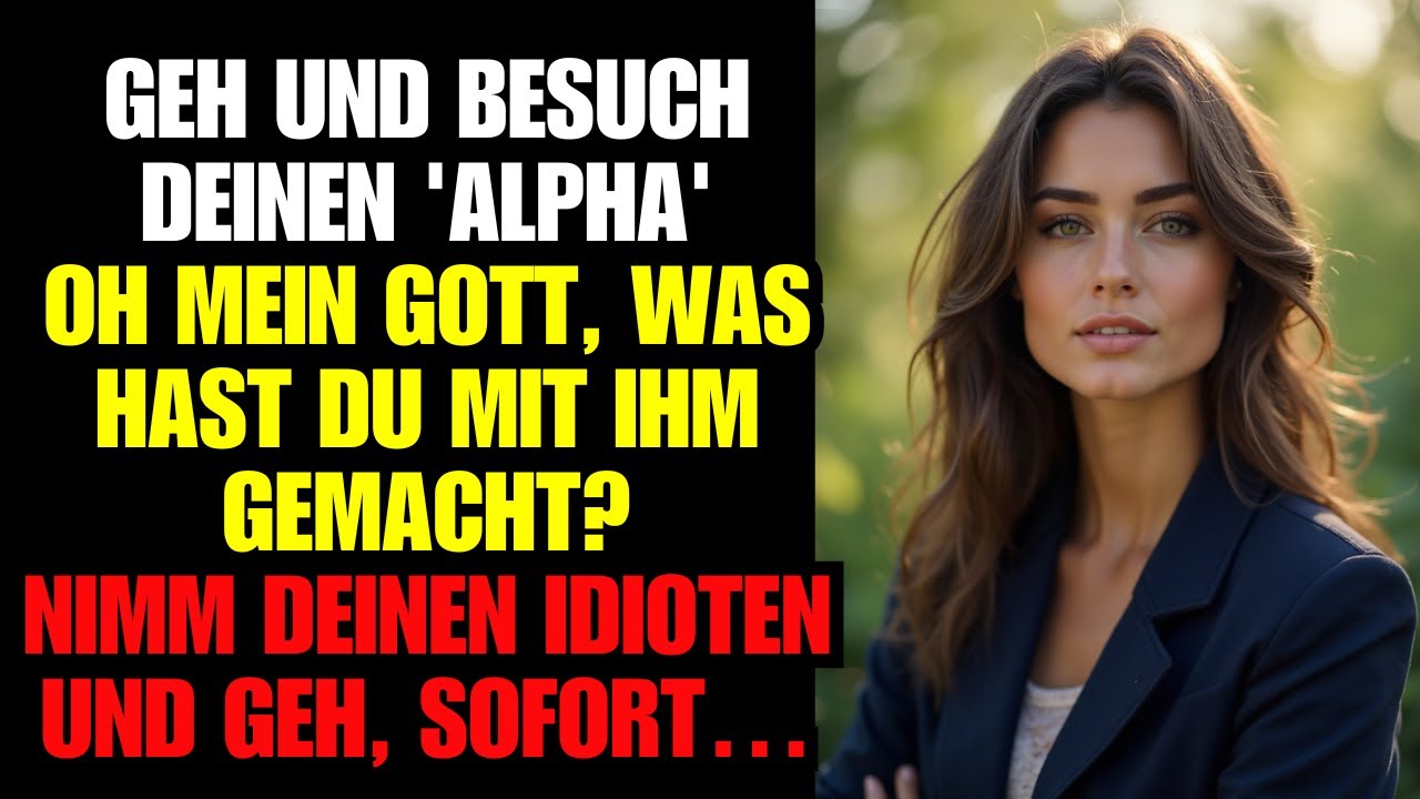 Geh Und Besuch Deinen 'ALPHA'Oh Mein Gott, Was Hast Du Mit Ihm Gemacht?Nimm Deinen IDIOTEN Und ...