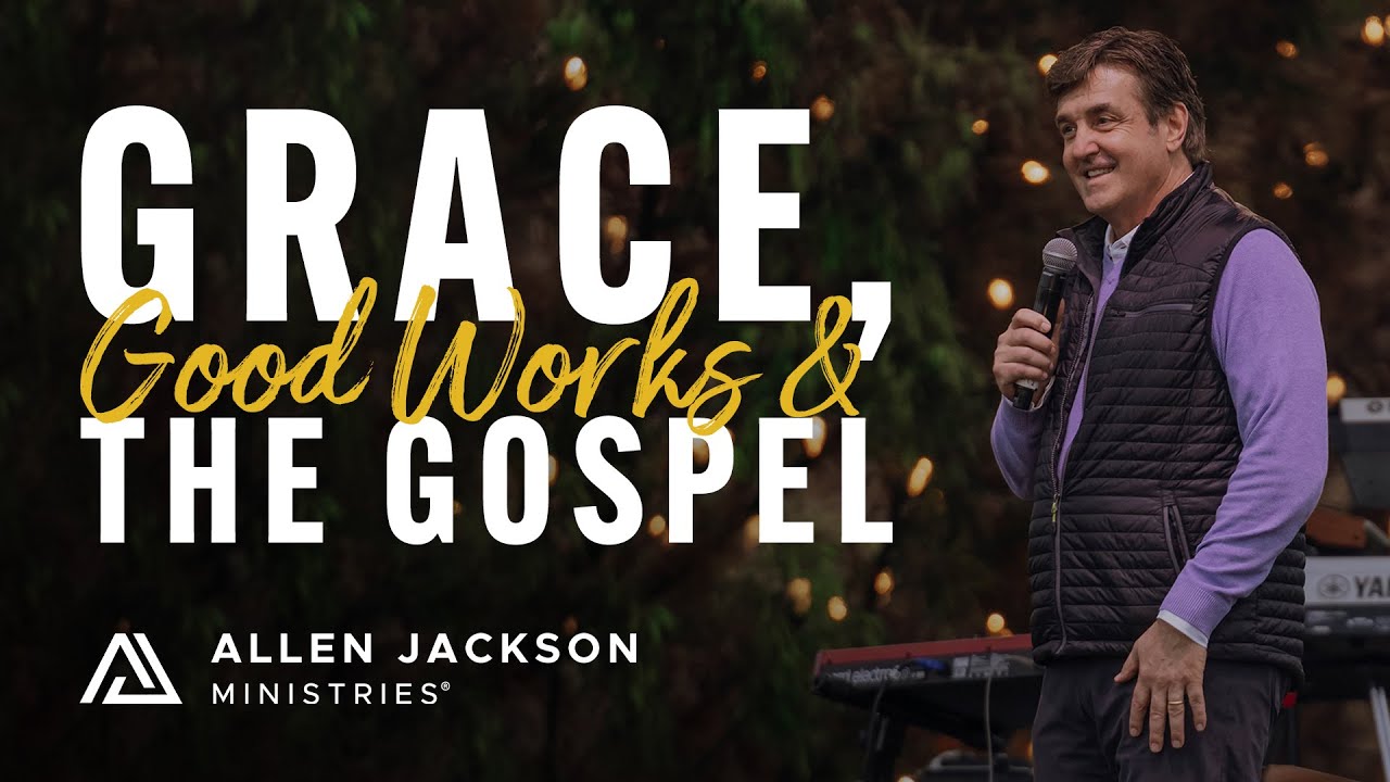 Grace, Good Works, and the Gospel |Allen Jackson Ministries - YouTube