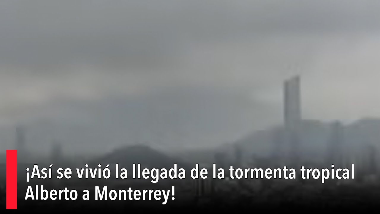 ⛈ ¡Así se vivió la llegada de la tormenta tropical Alberto a #Monterrey ...
