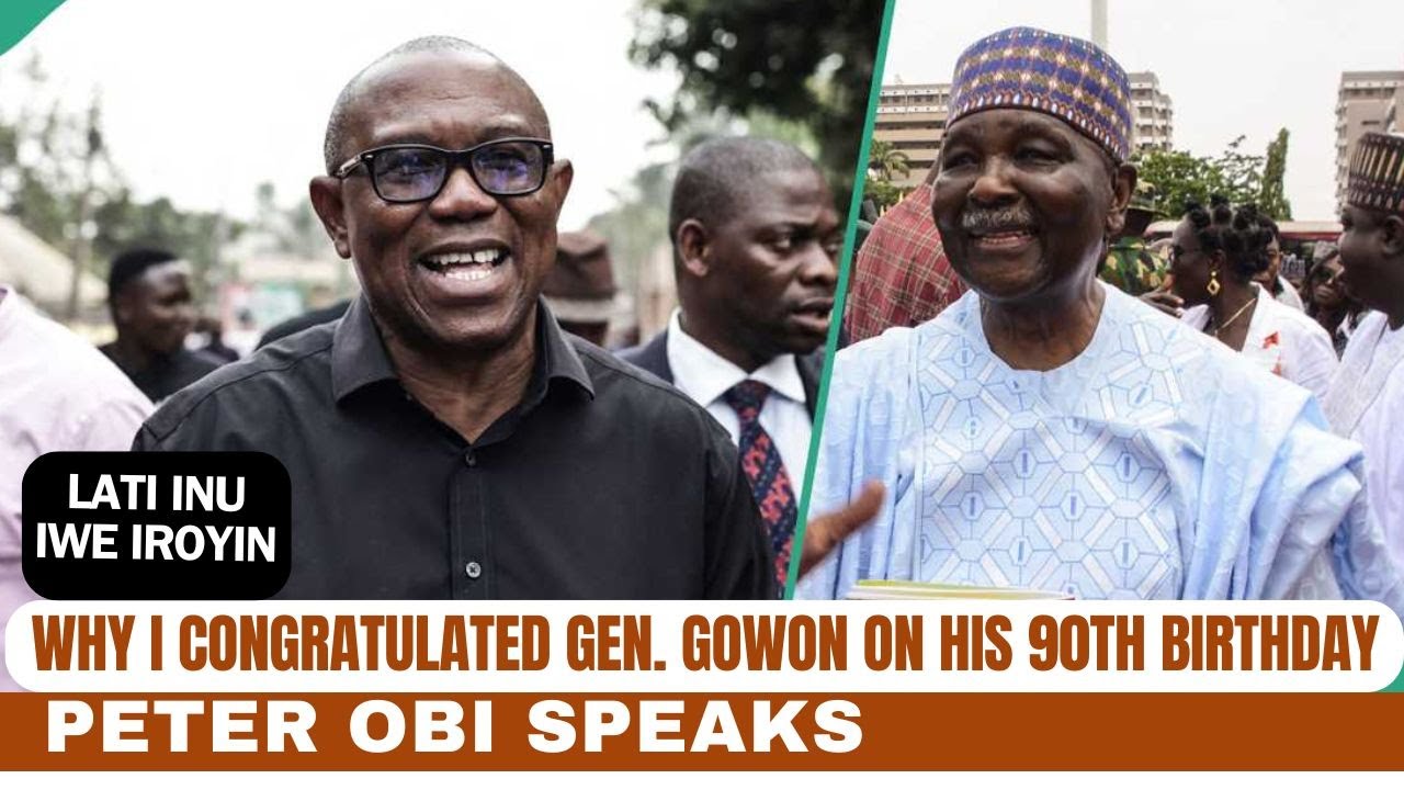 Why I Congratulated Gen. Gowon on His 90th Birthday – Peter Obi - YouTube