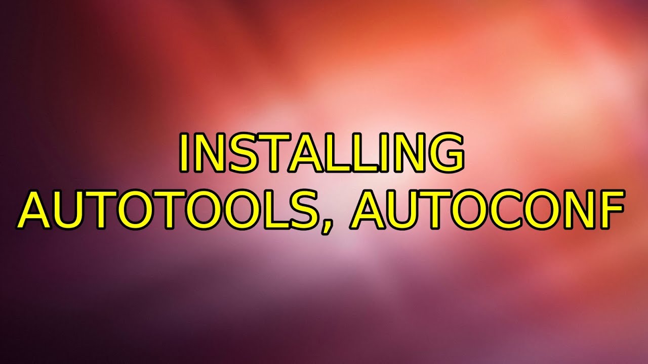 Ubuntu Installing Autotools Autoconf 3 Solutions Youtube