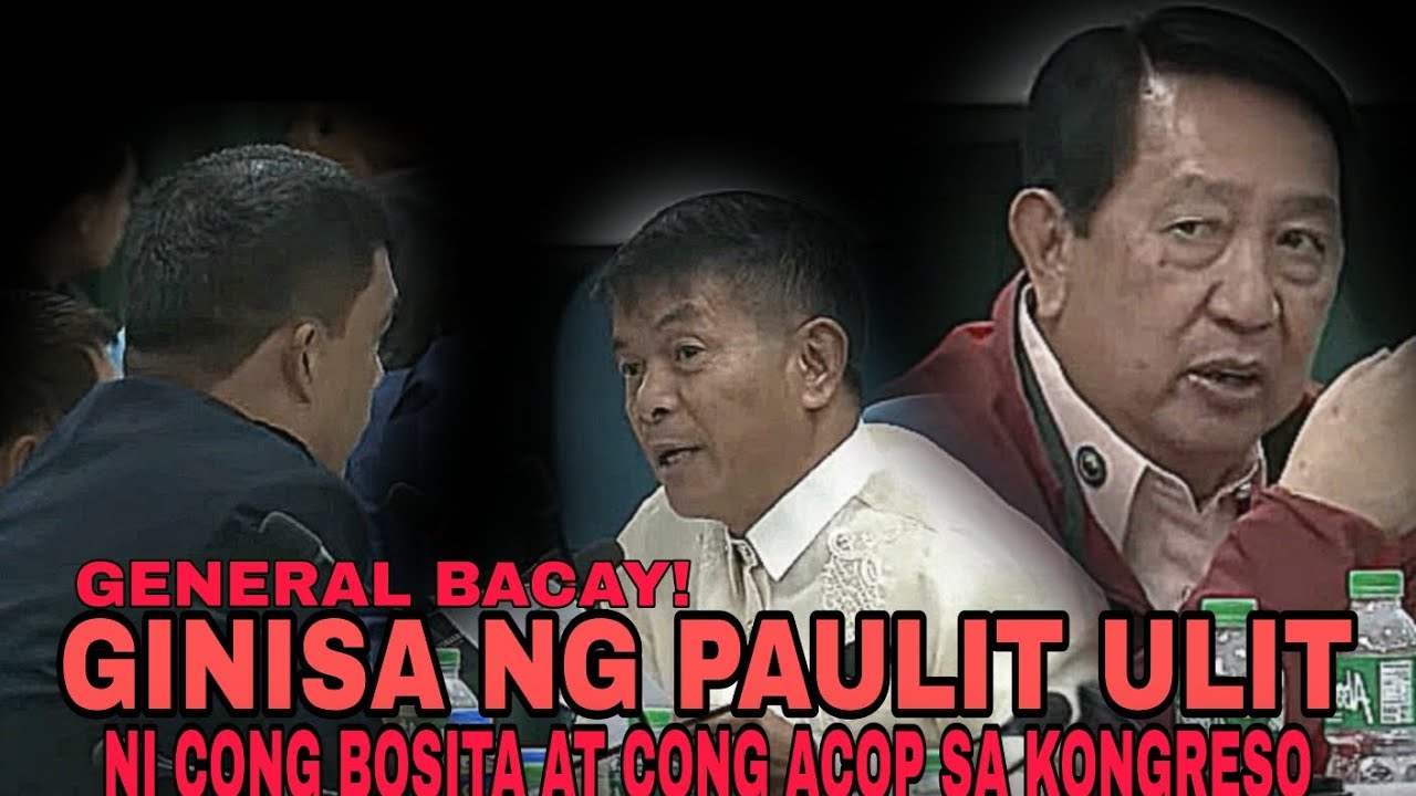 GENERAL BACAY GINISA ng PAULIT ULIT NI CONG BOSITA AT CONG ACOP SA ...