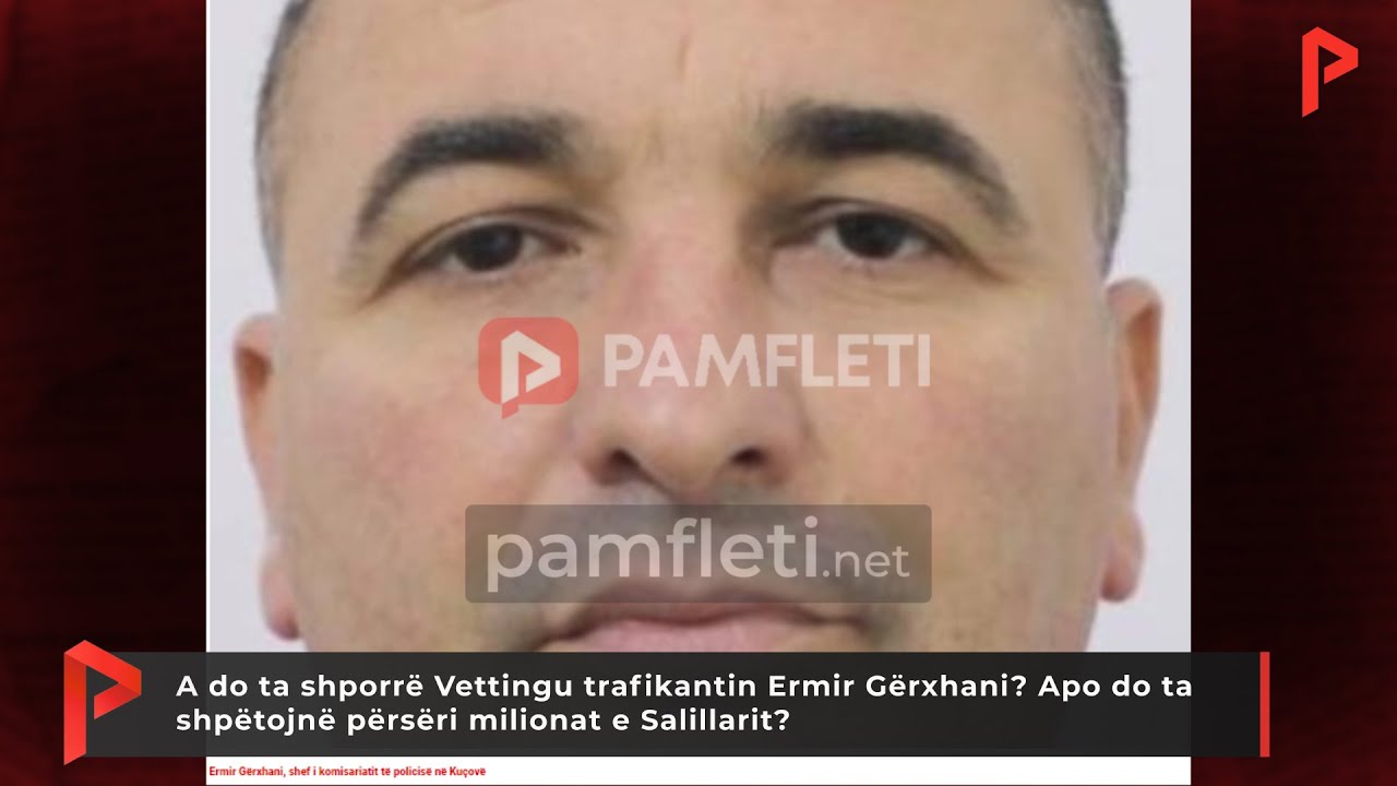 A do ta shporrë Vettingu trafikantin Ermir Gërxhani? Apo do ta ...
