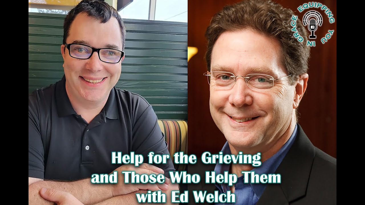 Help for the Grieving and Those Who Help Them with Ed Welch - YouTube