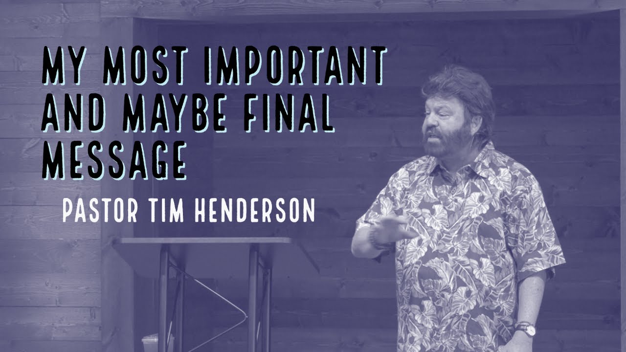 My Most Important and Maybe Final Message | Pastor Tim Henderson | 09. ...