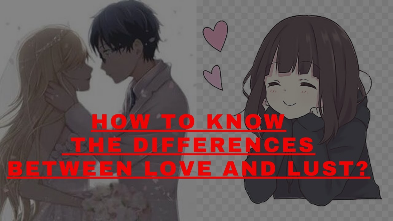 HOW TO KNOW THE DIFFERENCES BETWEEN LOVE AND LUST? Know this 6 ...