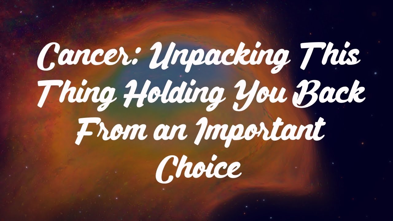 Cancer: Unpacking This Thing Holding You Back From an Important Choice ...