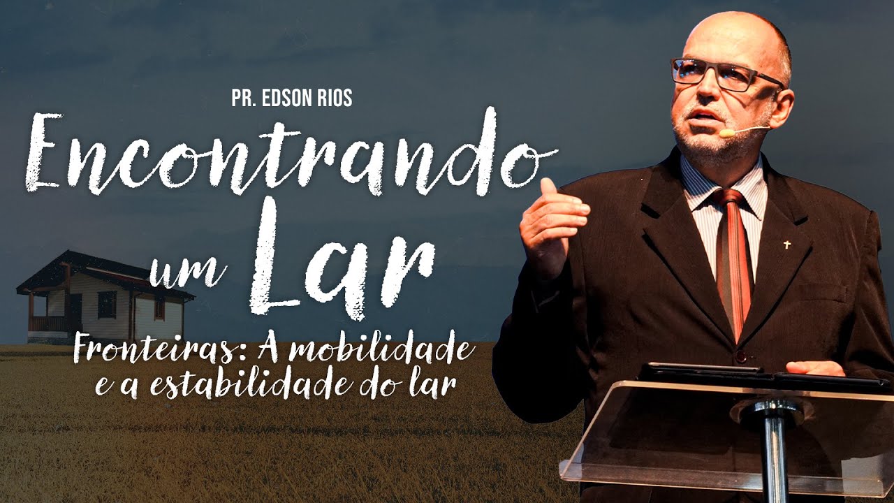 Fronteiras: A mobilidade e a estabilidade do lar - Pr. Edson Rios - YouTube