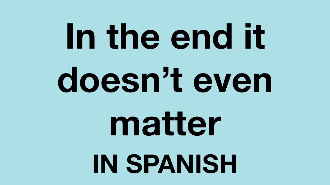 How To Say In The End It Doesn t Even Matter In Spanish YouTube how-to-say-in-the-end-it-doesn-t-even-matter-in-spanish-youtube