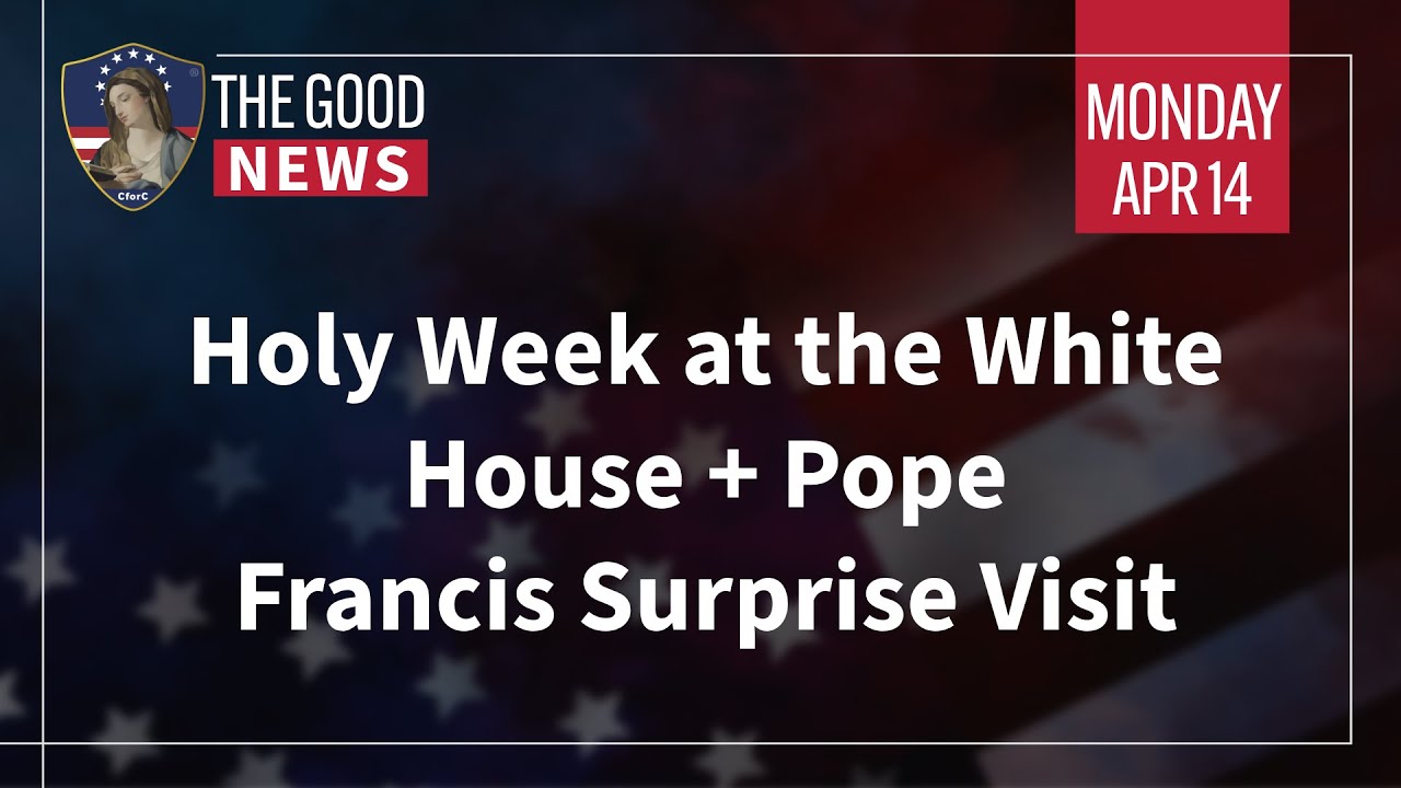 The Good News - Apr 14th, 2025: Holy Week at the White House, Pope ...