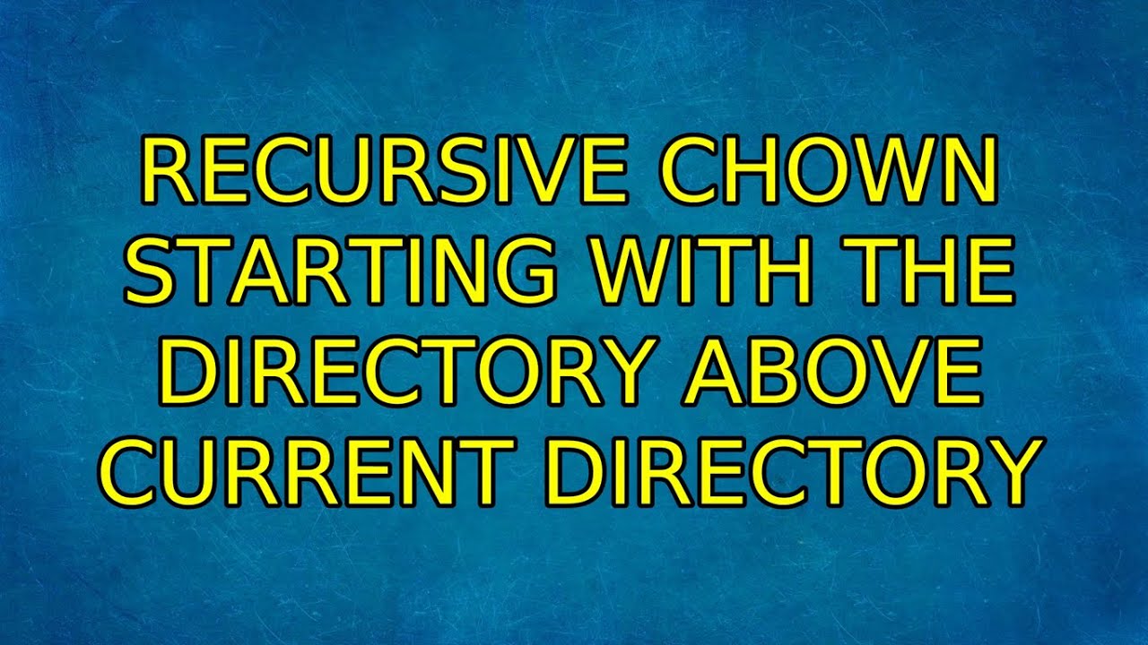 Recursive chown starting with the directory above current directory (2 ...