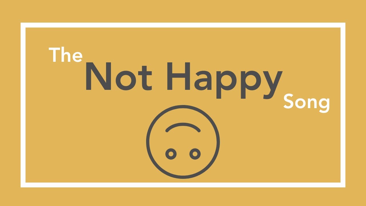 The Not Happy Song - YouTube
