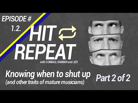 #1.2. Knowing when to Shut Up (and other traits of mature musicians) (Part 2 of 2) // HIT REPEAT