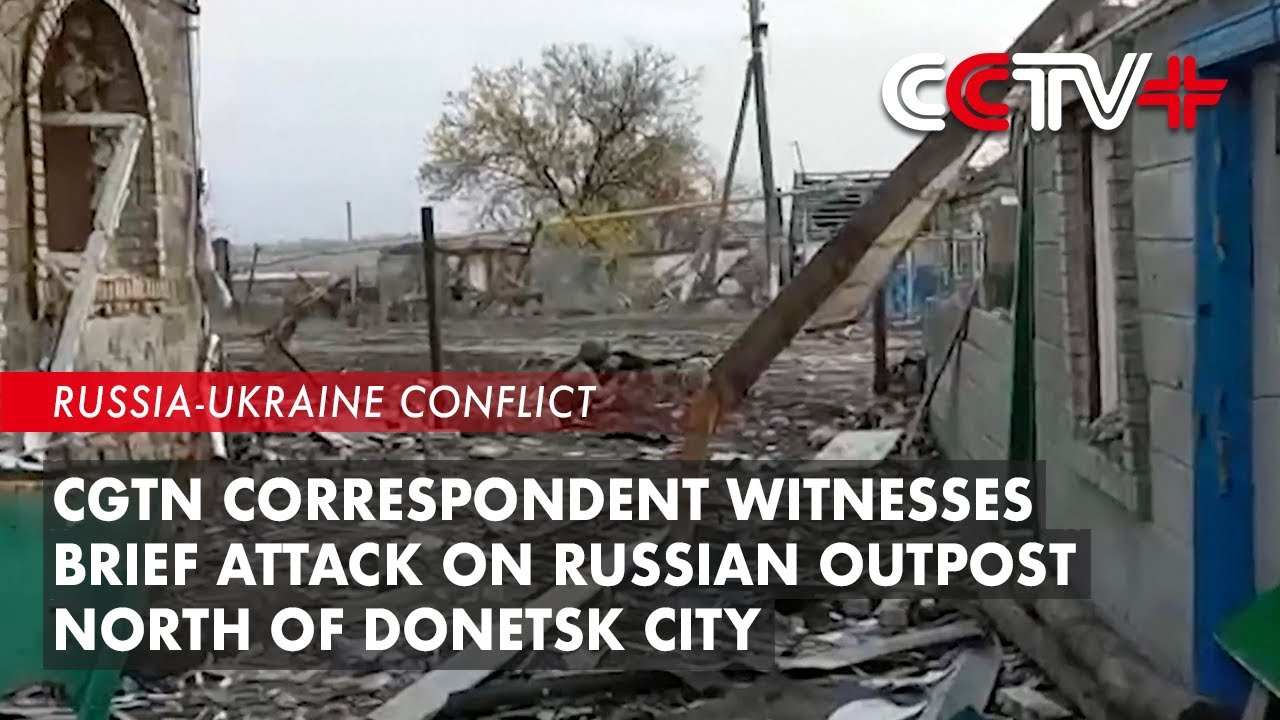 CGTN Correspondent Witnesses Brief Attack on Russian Outpost North of ...