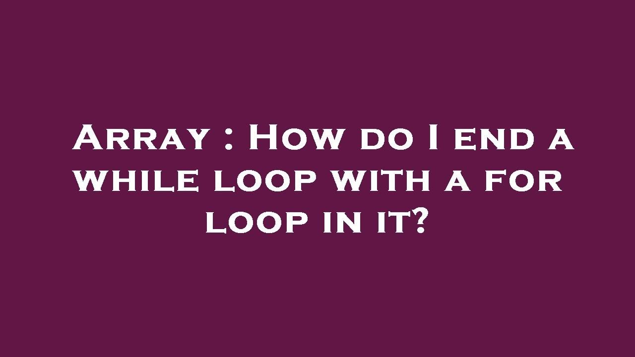 Array : How do I end a while loop with a for loop in it? - YouTube