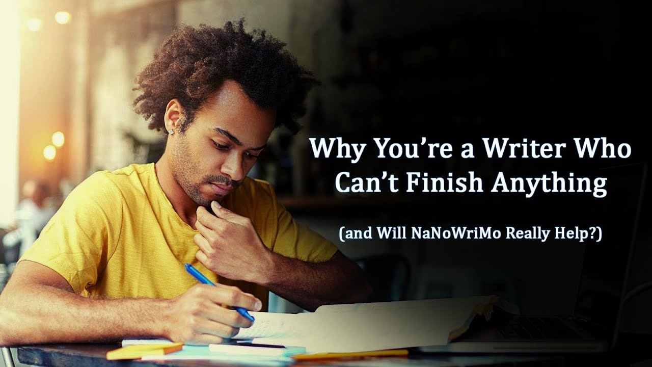 Why You’re a Writer Who Can’t Finish Anything (and Will NaNoWriMo ...