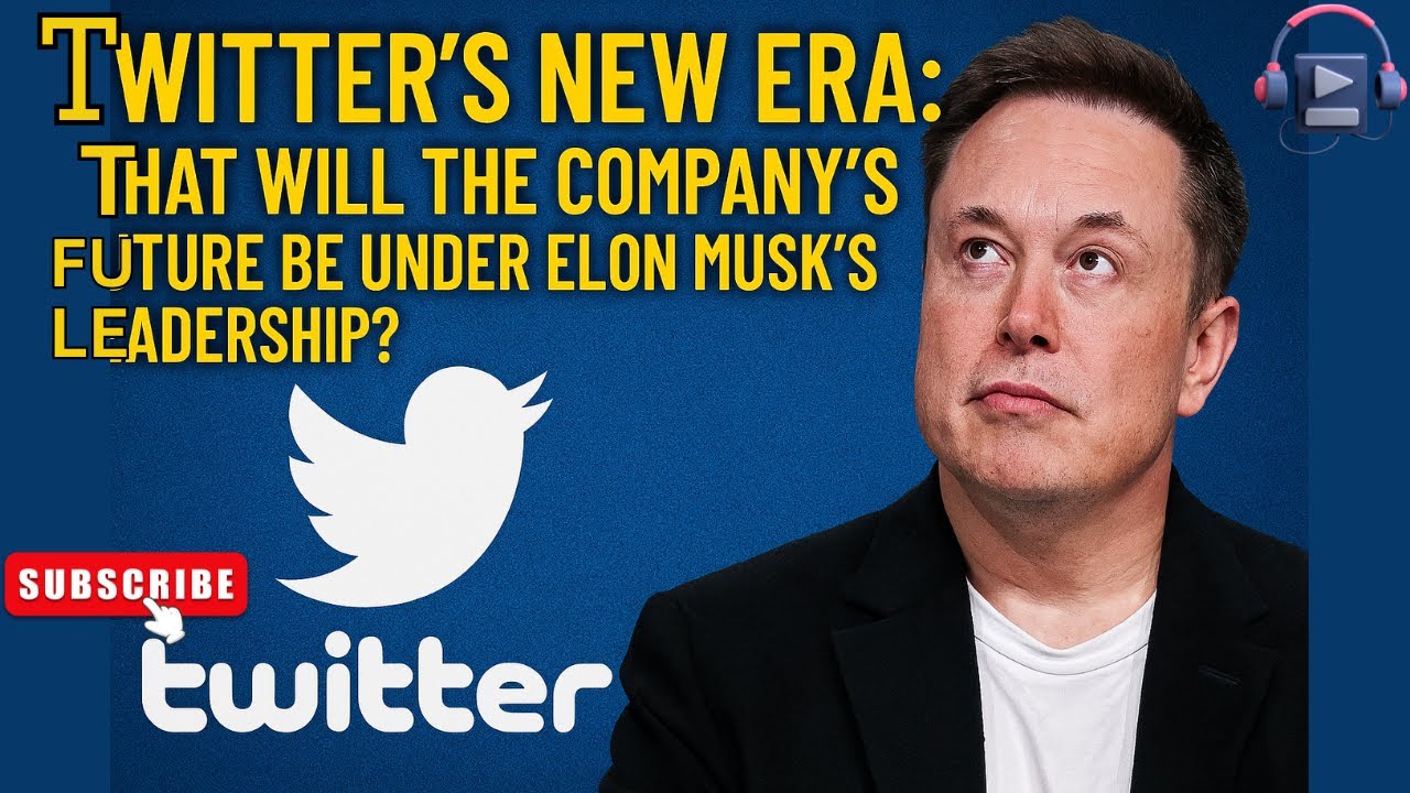 Twitter's New Era: What Will the Company's Future Be Under Elon Musk's ...