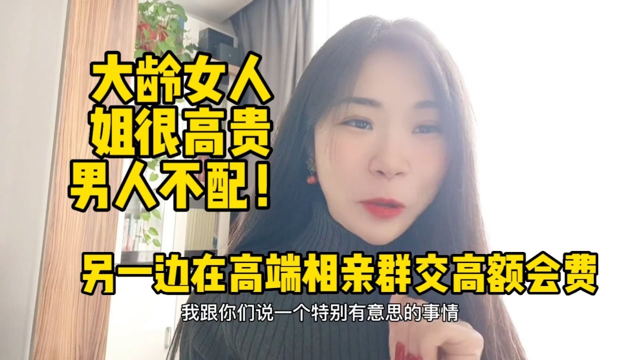 大龄女人姐很高贵，男人不配另一边在高端相亲群交高额会费 Youtube 5273