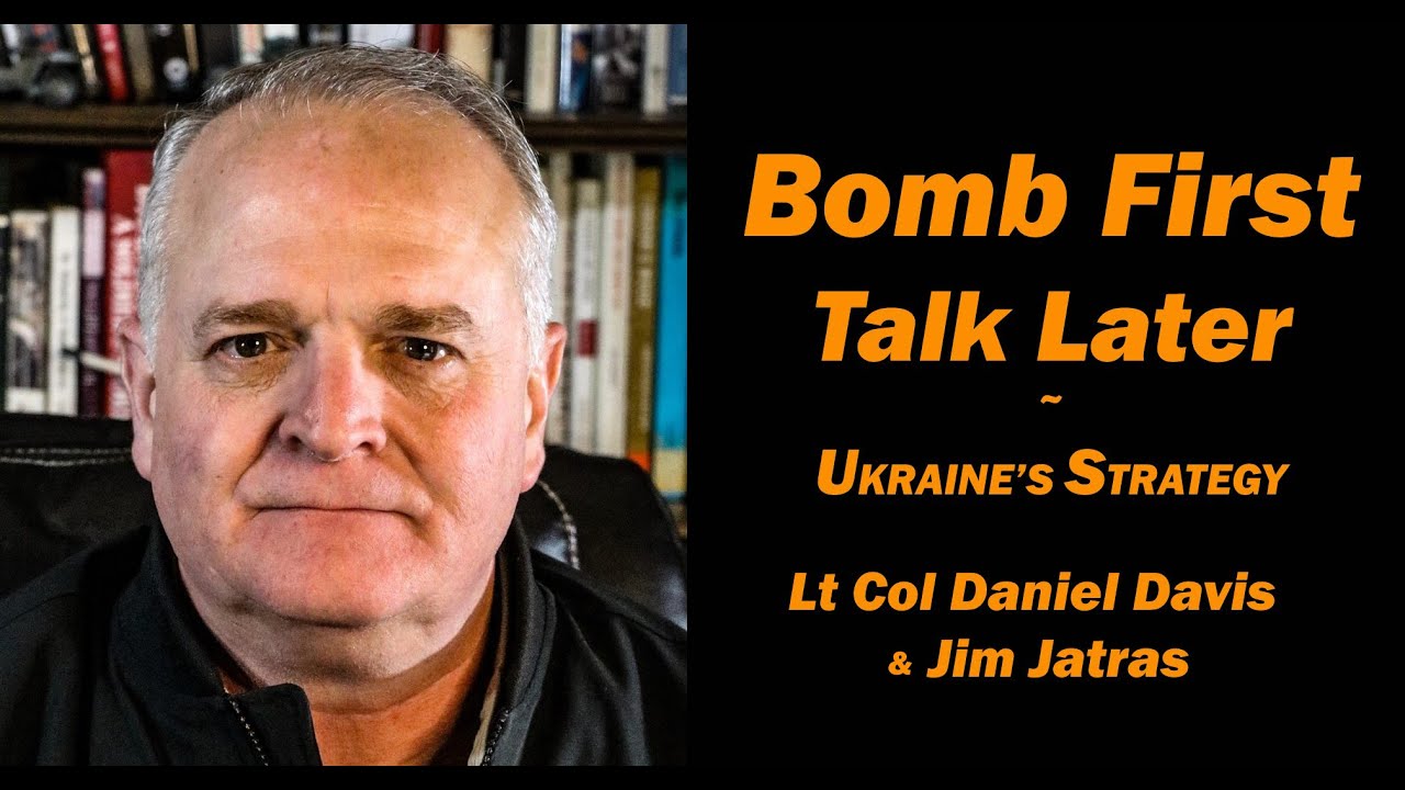 Bomb First, Talk Later: Ukraine's Strategy /Lt Col Daniel Davis & Jim ...