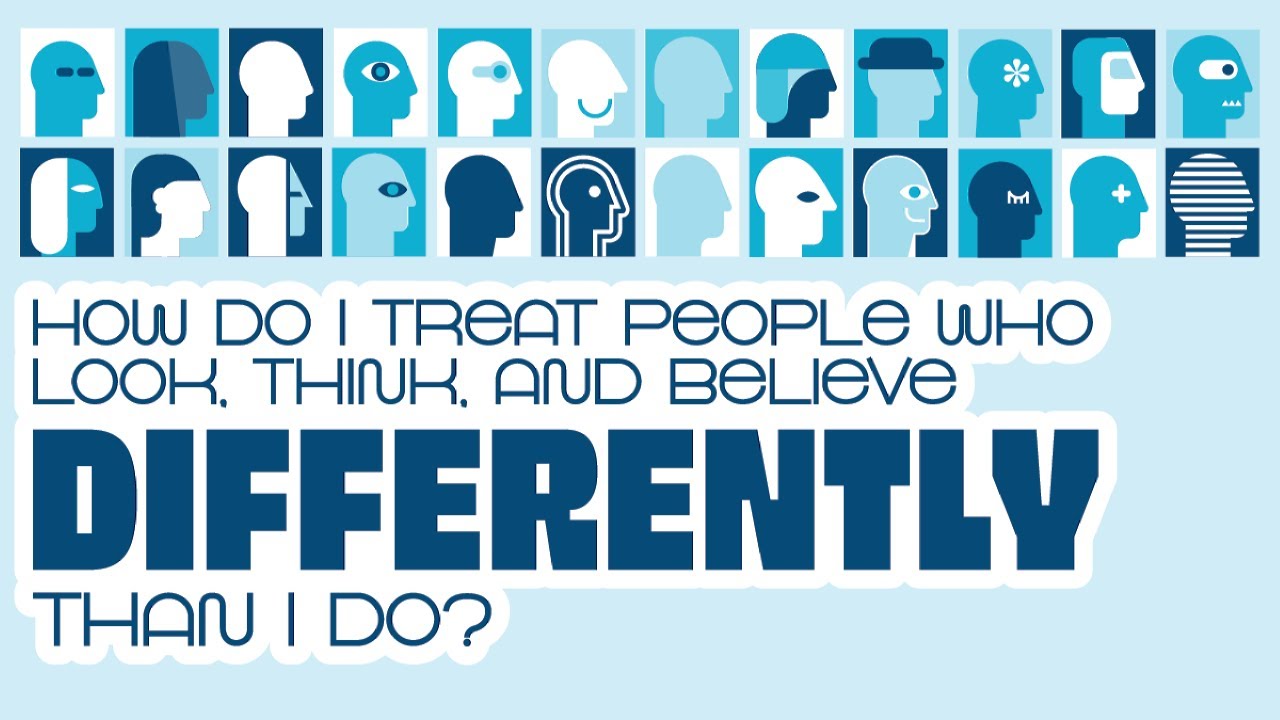 How do I treat people who look, think, and believe differently than I ...