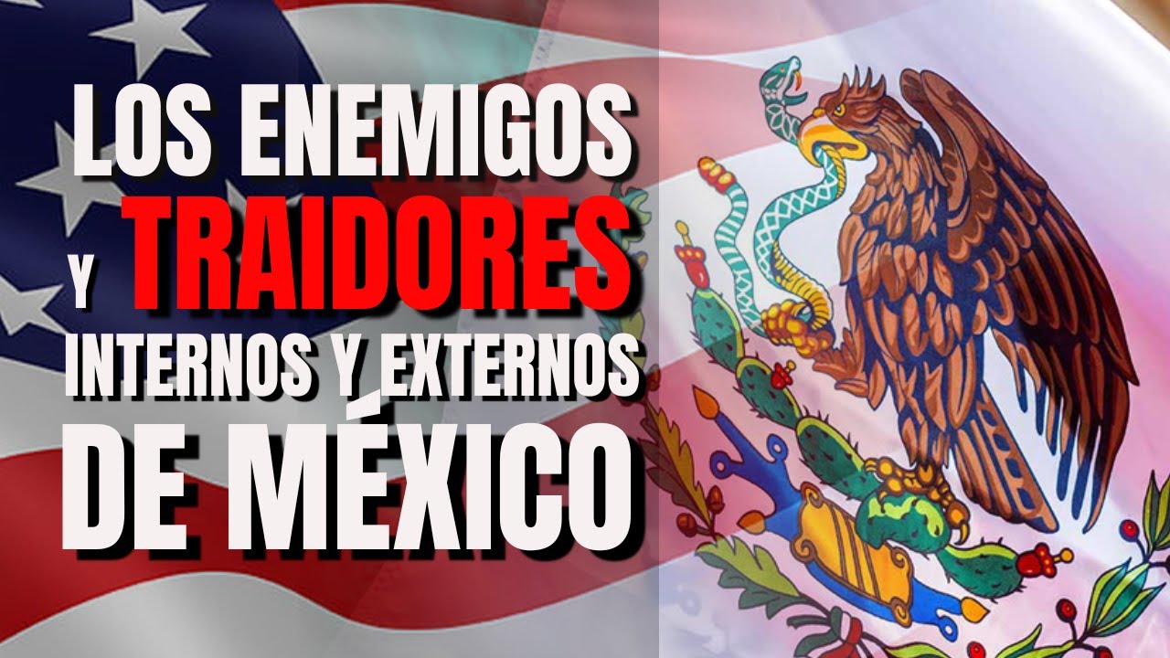 LOS ENEMIGOS Y TRAIDORES, INTERNOS Y EXTERNOS, DE MÉXICO. - YouTube