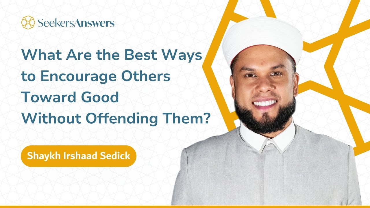 What Are the Best Ways to Encourage Others Toward Good Without Offending Them?-Shaykh Irshaad ...