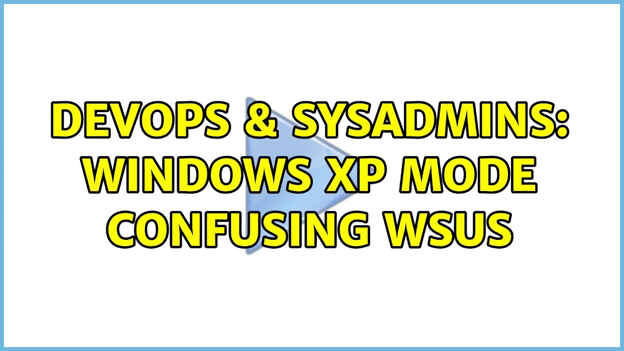 Devops And Sysadmins Windows Xp Mode Confusing Wsus 2 Solutions