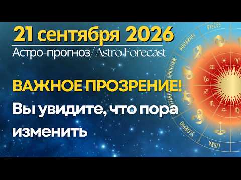 21 сентября: ВАЖНОЕ ПРОЗРЕНИЕ! Вы увидите, что пора изменить