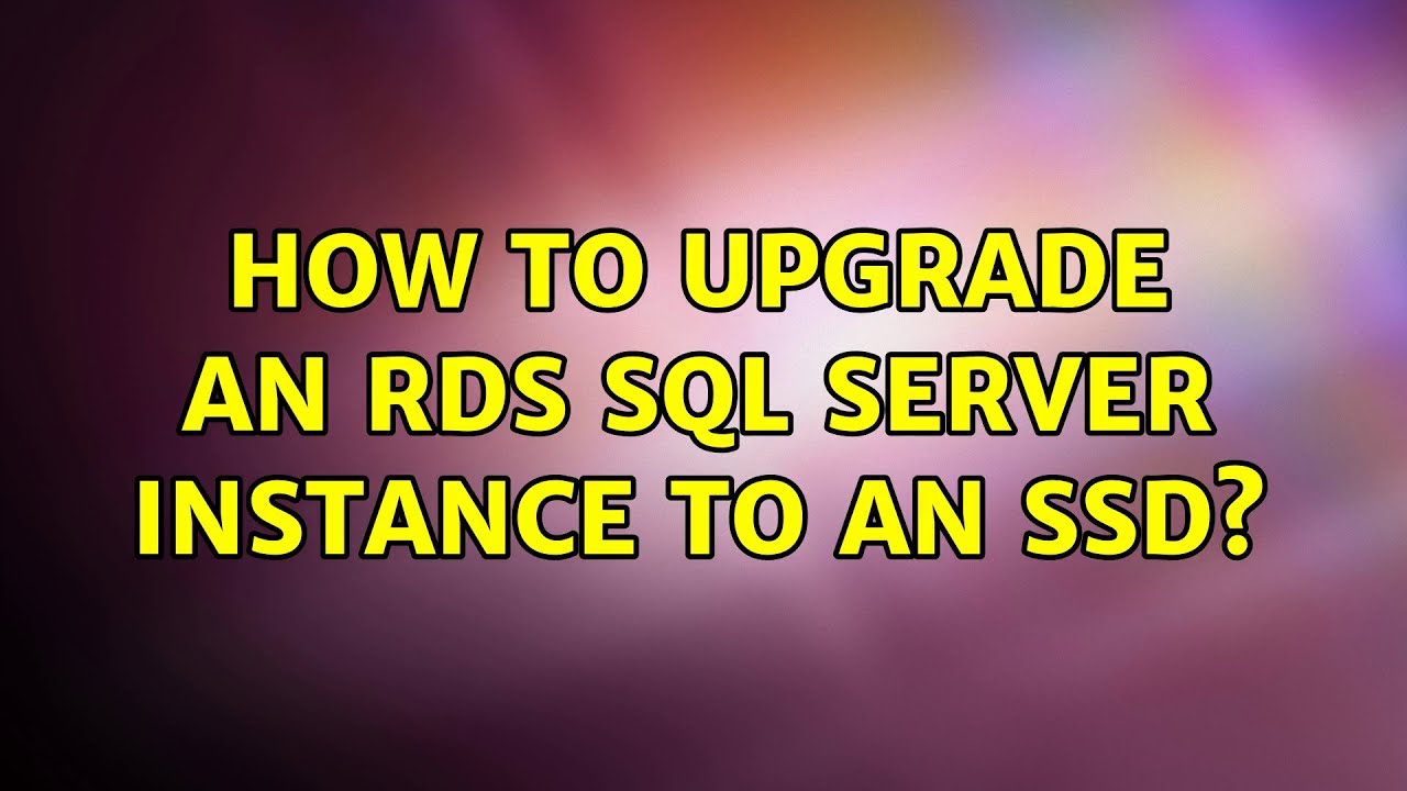 How to upgrade an RDS SQL Server Instance to an SSD? (2 Solutions ...