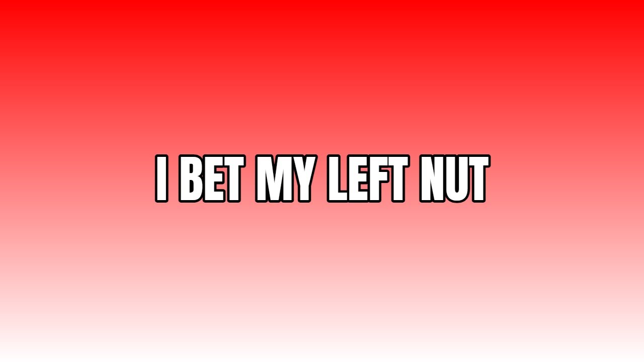 "I Bet My Left Nut" - YouTube