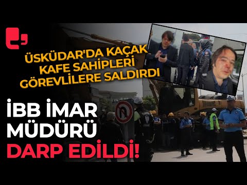 İBB İmar Müdürü darp edildi: Üsküdar'da kaçak kafe sahipleri görevlilere saldırdı