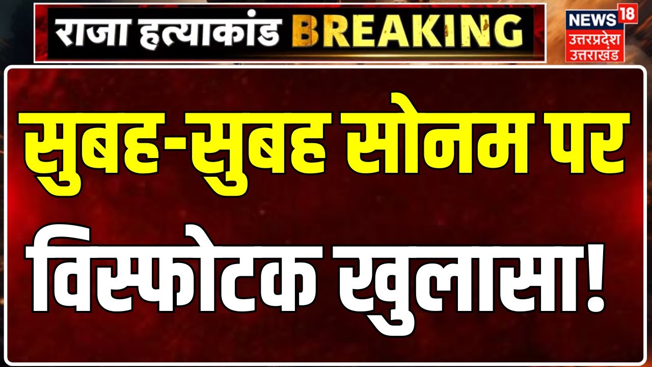 Meghalaya Murder Mystery: Raja Raghuvanshi Murder Case में बड़ी खबर ...