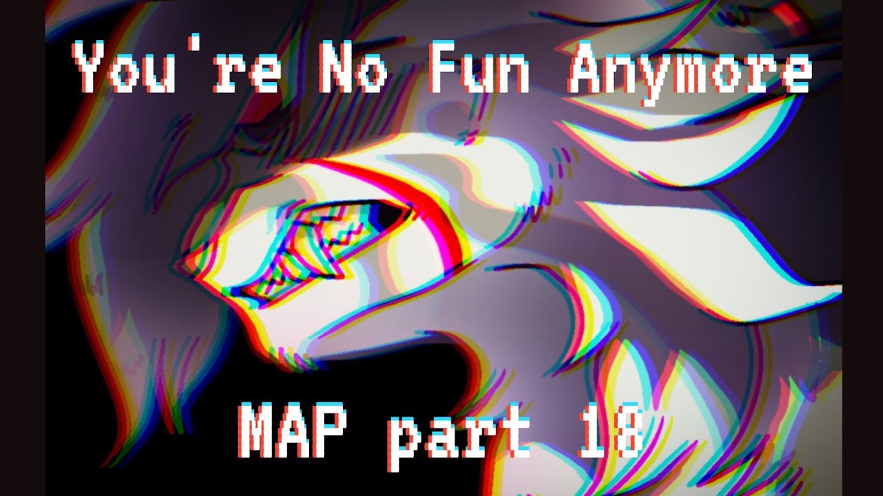 ⚜You're No Fun Anymore / MAP part 18⚜ - YouTube