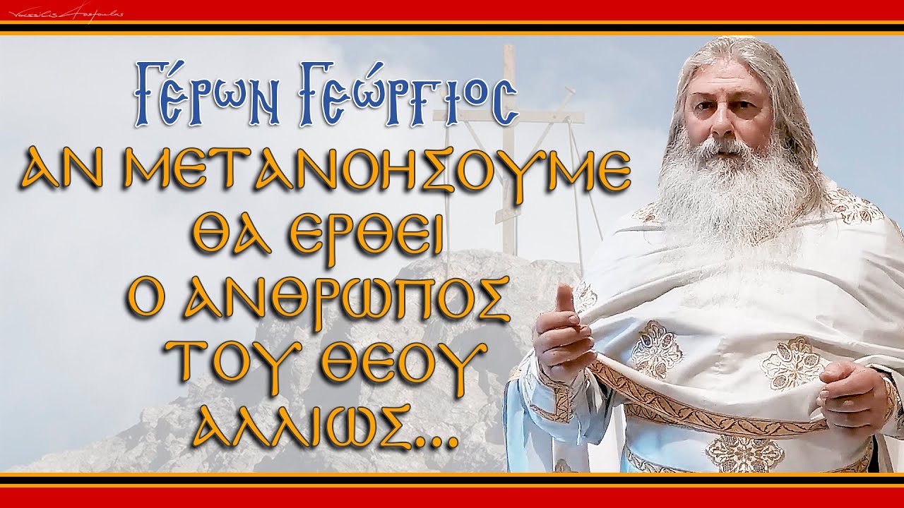 Γέρων Γεώργιος: "ΑΝ ΜΕΤΑΝΟΗΣΟΥΜΕ ΘΑ ΕΡΘΕΙ Ο ΑΝΘΡΩΠΟΣ ΤΟΥ ΘΕΟΥ, ΑΛΛΙΩΣ ...