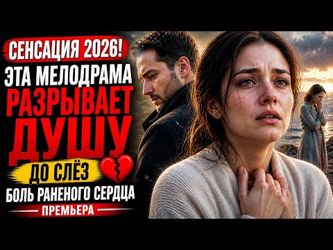 СЕНСАЦИЯ 2026! ЭТА МЕЛОДРАМА РАЗРЫВАЕТ ДУШУ ДО СЛЁЗ | БОЛЬ РАНЕНОГО СЕРДЦА | ПРЕМЬЕРА