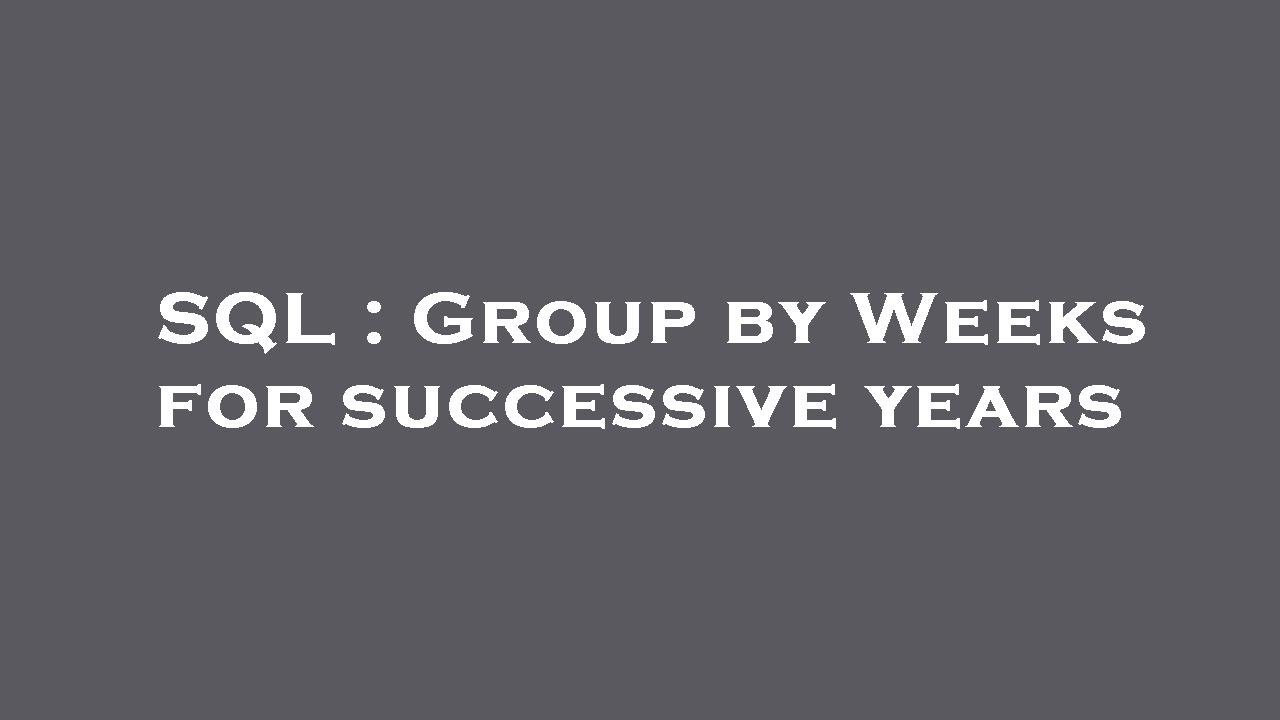 Sql Group By Weeks For Successive Years Youtube