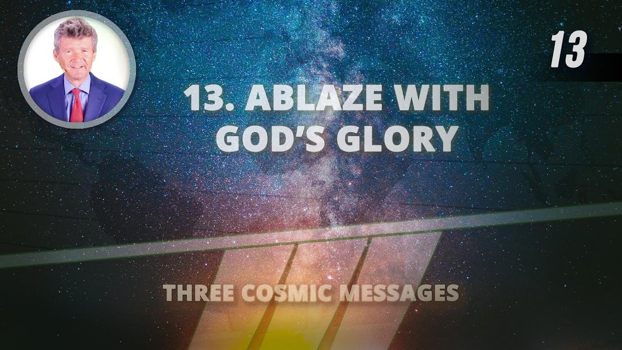 13 - Ablaze with God’s Glory | Three Cosmic Messages - YouTube
