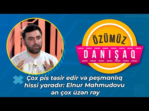Çox pis təsir edir və peşmanlıq hissi yaradır - Elnur Mahmudovu ən çox üzən rəy - Özümüz danışaq