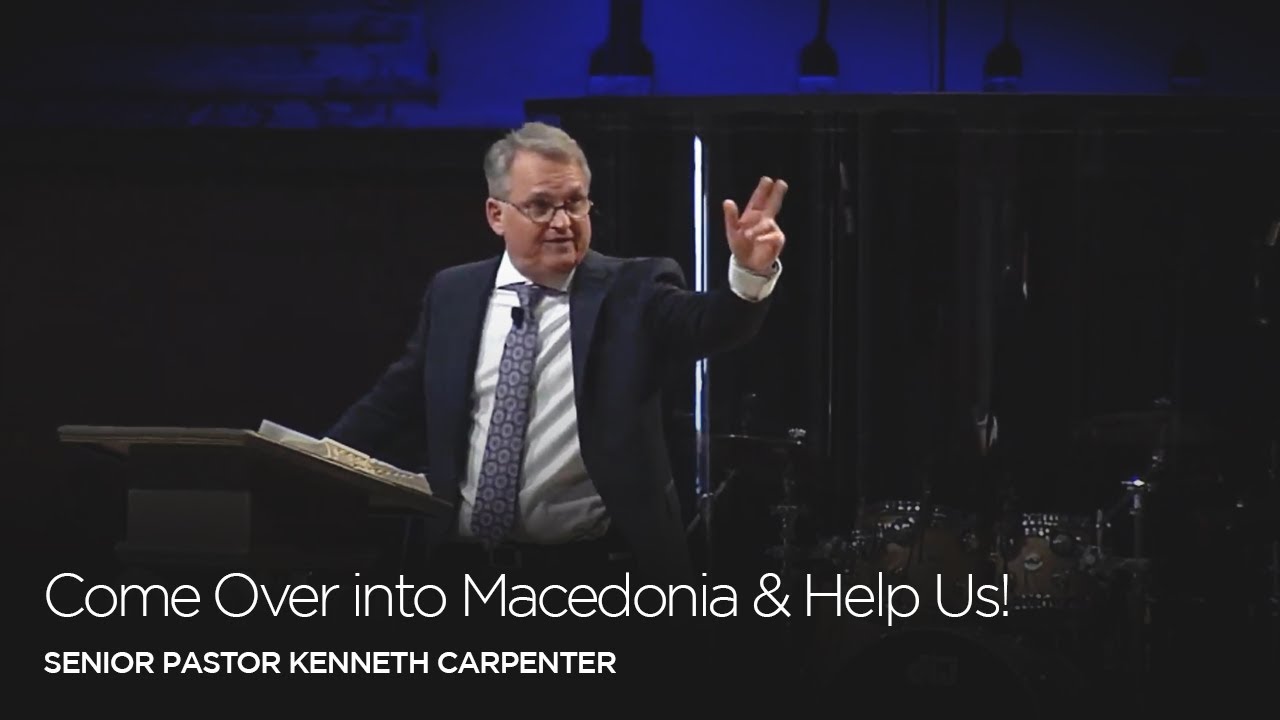 Come Over into Macedonia, and Help Us | Senior Pastor Kenneth Carpenter ...