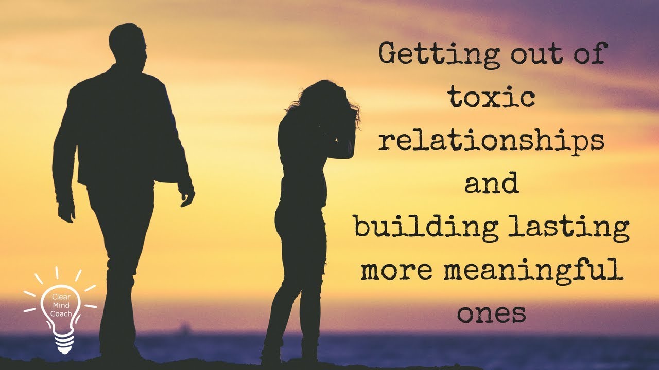 How to get out of toxic relationships and build lasting meaningful ones ...