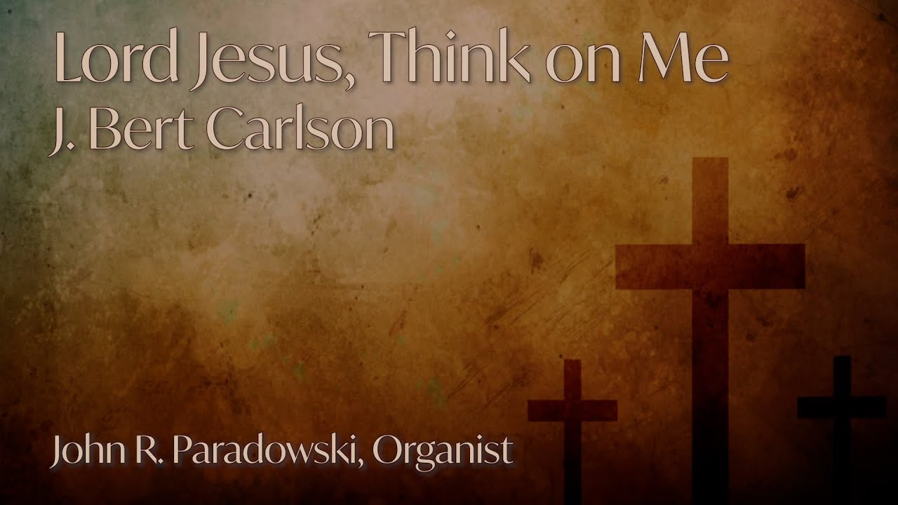 Lord Jesus, Think On Me J. Bert Carlson, John Paradowski, Organist ...