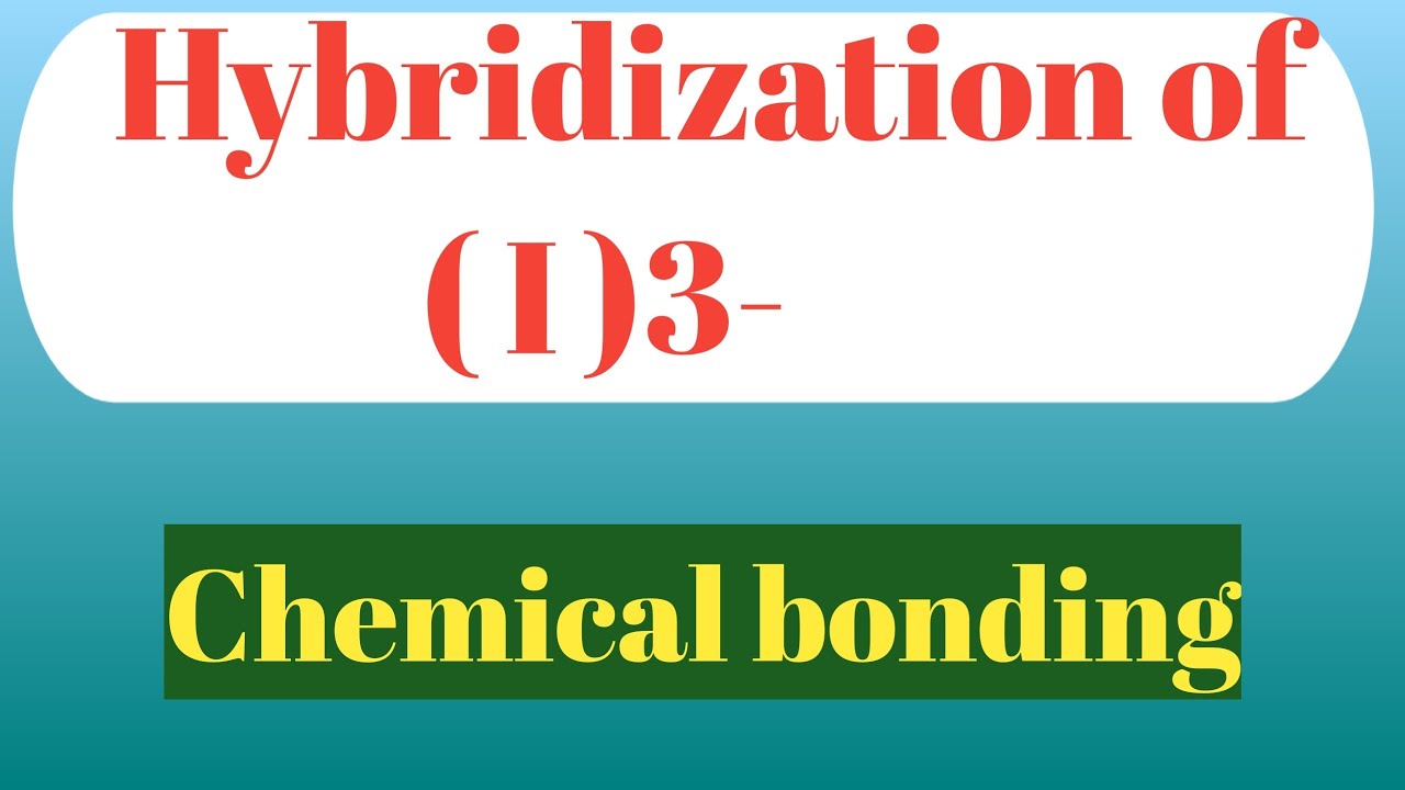 Hybridization of (I)3- , CHEMICAL BONDING - YouTube