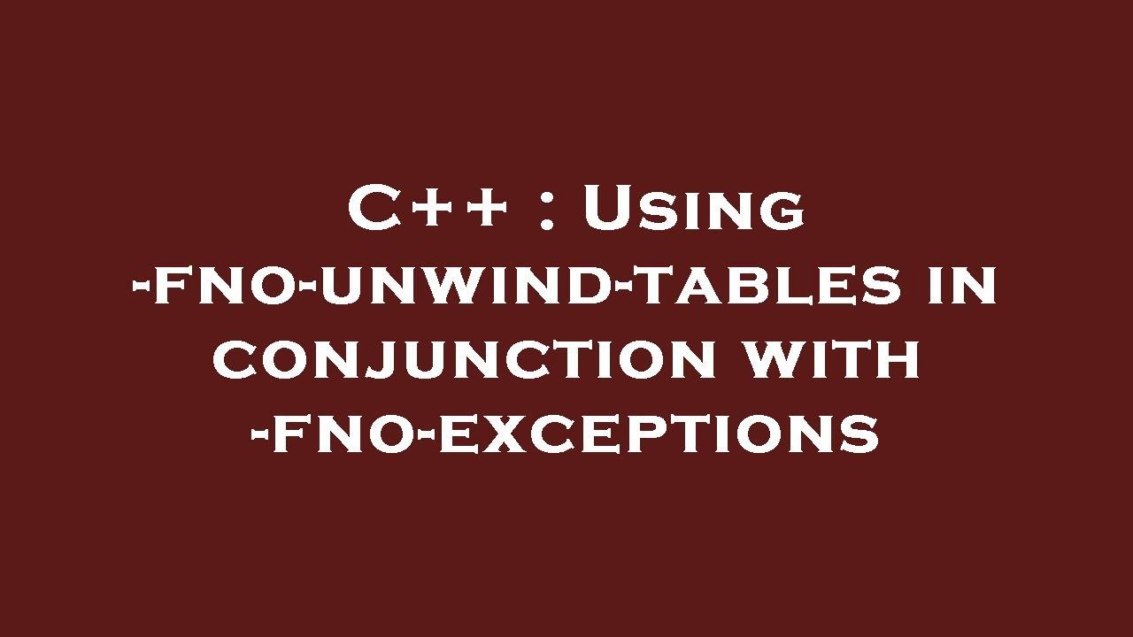 C++ : Using -fno-unwind-tables in conjunction with -fno-exceptions ...