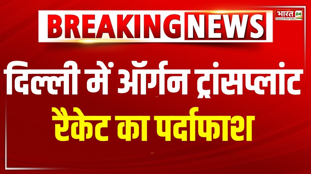 Breaking News | दिल्ली में Organ Transplant Racket का पर्दाफाश ...