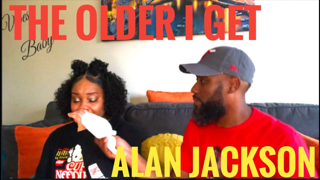 Wow Emotional Song Alan Jackson The Older I Get Reaction Youtube