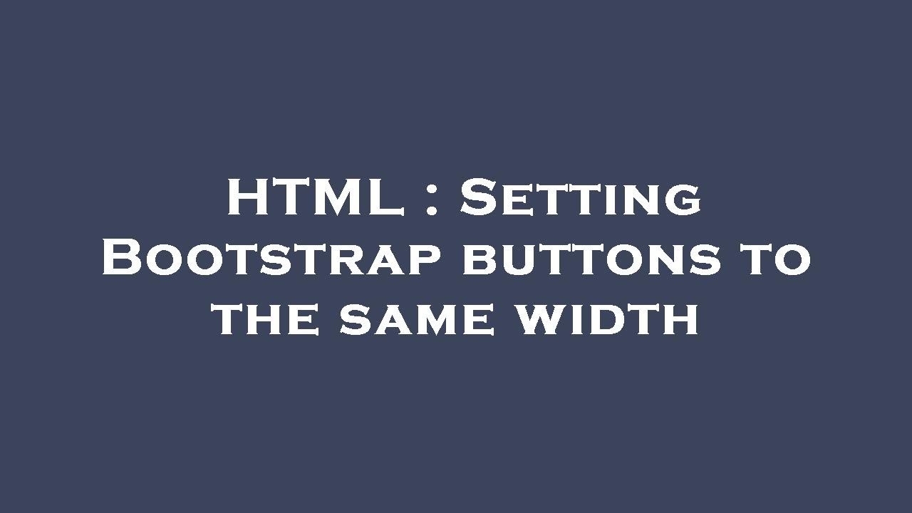 HTML Setting Bootstrap Buttons To The Same Width YouTube HTML Setting Bootstrap Buttons To The Same Width YouTube