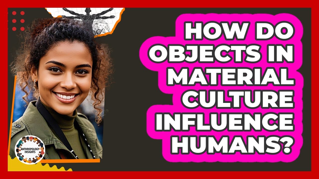 How Do Objects In Material Culture Influence Humans? - Anthropology ...