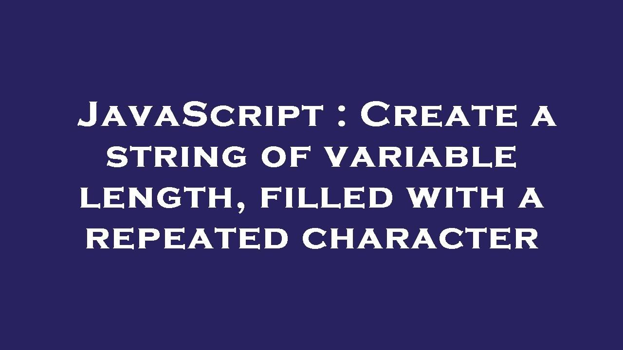 JavaScript Create A String Of Variable Length Filled With A Repeated JavaScript Create A String Of Variable Length Filled With A Repeated