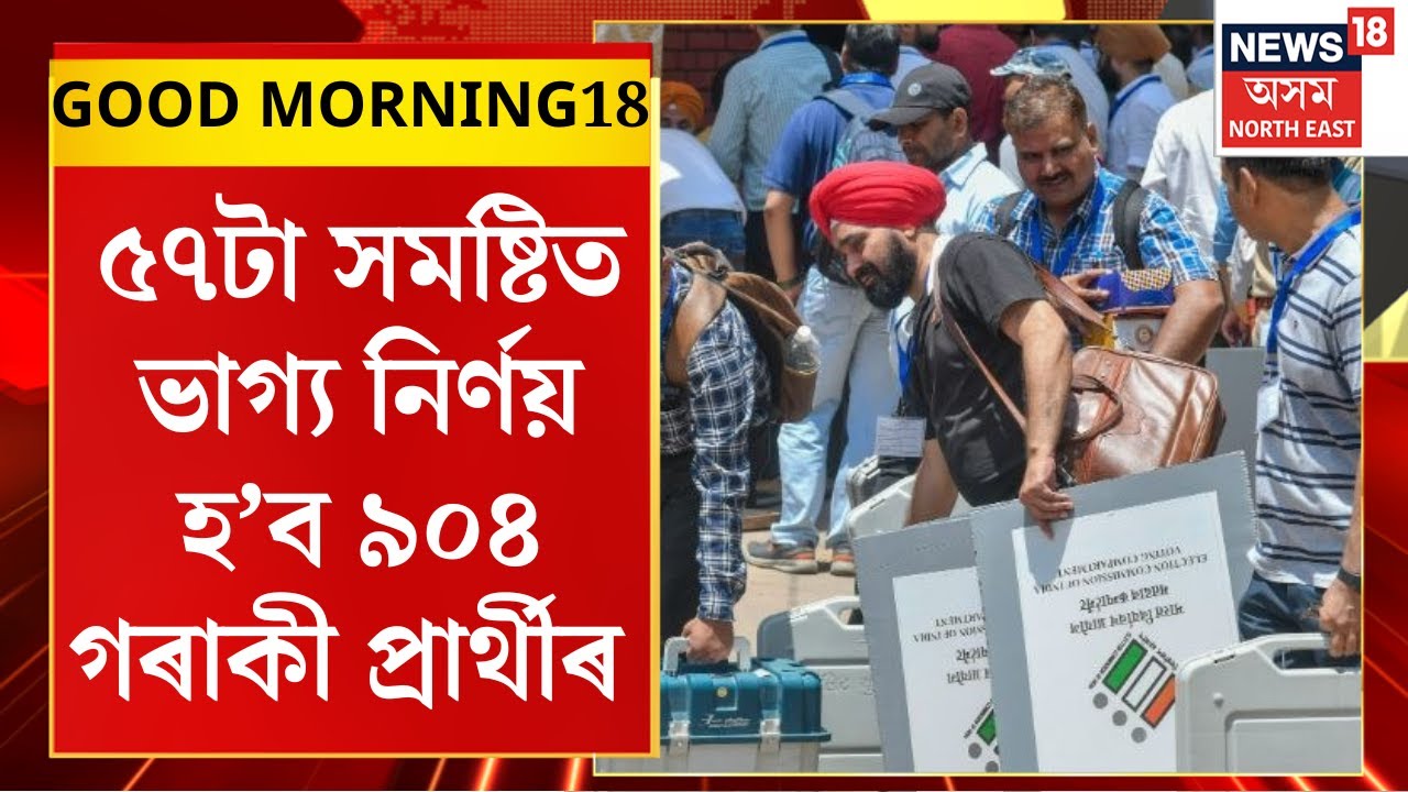 GOOD MORNING 18 : ৫৭ টা সমষ্টিত পুৱা ৭ বজাৰ পৰা আৰম্ভ হৈছে ভোটগ্ৰহণ ...